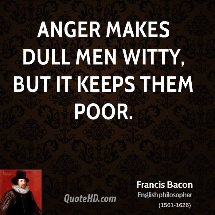francis-bacon-philosopher-quote-anger-makes-dull-men-witty-but-it – A ...